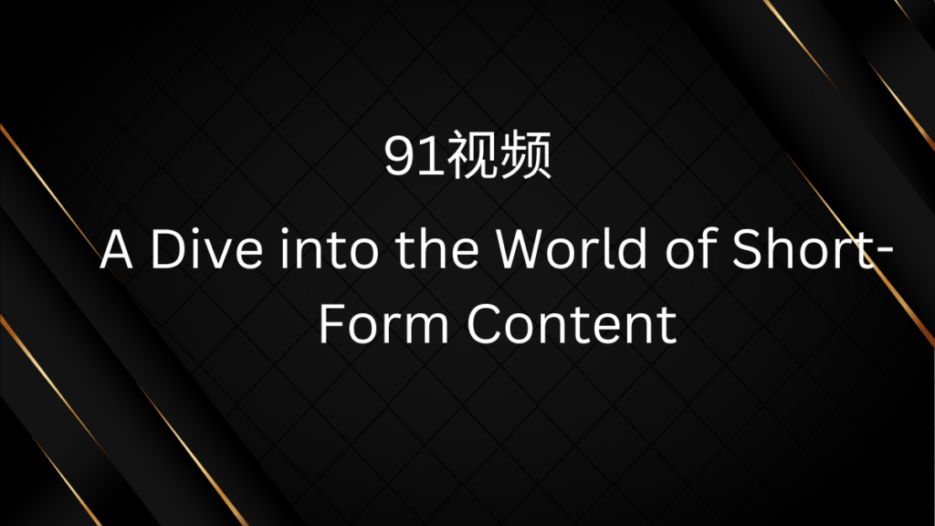 Exploring 91视频: A Dive into the World of Short-Form Content